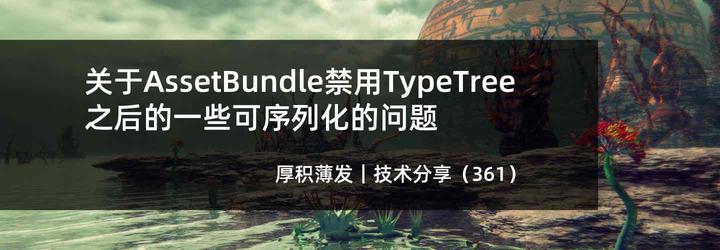 关于AssetBundle禁用TypeTree之后的一些可序列化的问题 - 知乎