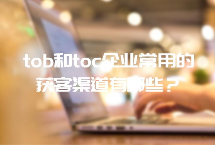 tob和toc企业常用的获客渠道有哪些？盘点4种靠谱渠道！ - 知乎