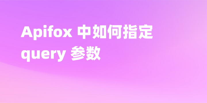 Apifox 设置 query 参数的最佳实践 - 知乎