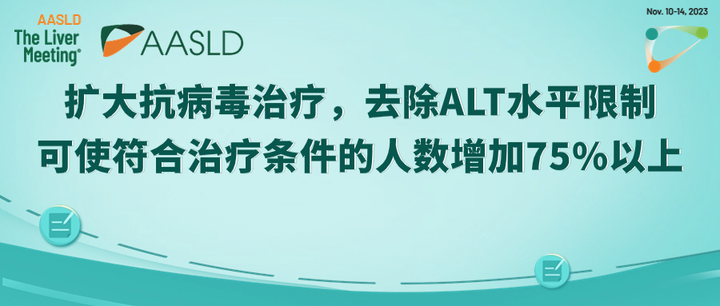 【AASLD2023速递】扩大抗病毒治疗，去除ALT水平限制可使符合治疗条件的人数增加75%以上 - 知乎