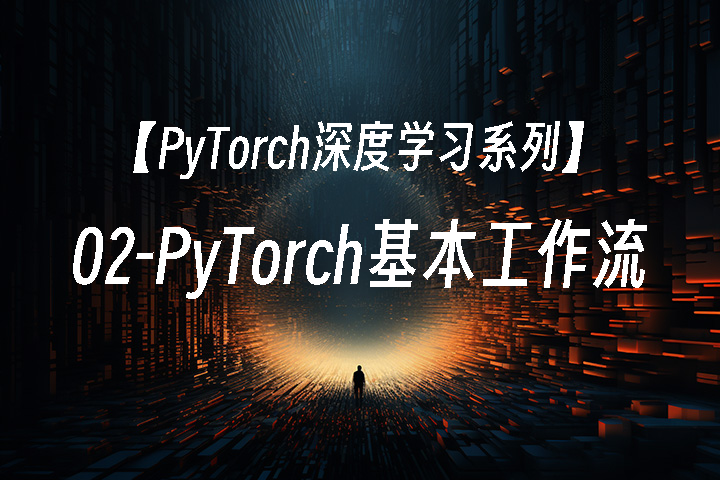 02-快速入门：使用PyTorch进行机器学习和深度学习的基本工作流程 - 知乎