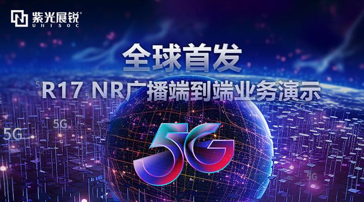 5G创新突破 | 紫光展锐5G芯片全球首发R17 NR广播端到端业务演示 - 知乎