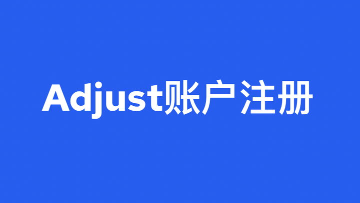 Adjust账户注册流程-Adjust后台使用（一） - 知乎