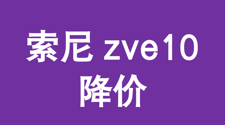 618、双十一、双十二、年货节索尼zve10相机怎么样值得买吗？索尼zve10配什么镜头？索尼zve10镜头推荐 - 知乎
