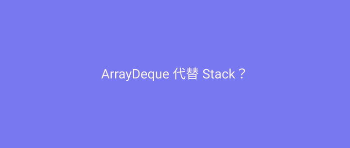 为什么不推荐 ArrayDeque 代替 Stack - 知乎