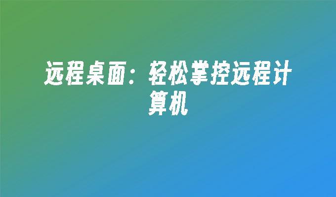 远程桌面命令:轻松掌控远程计算机 知乎eoi 7692