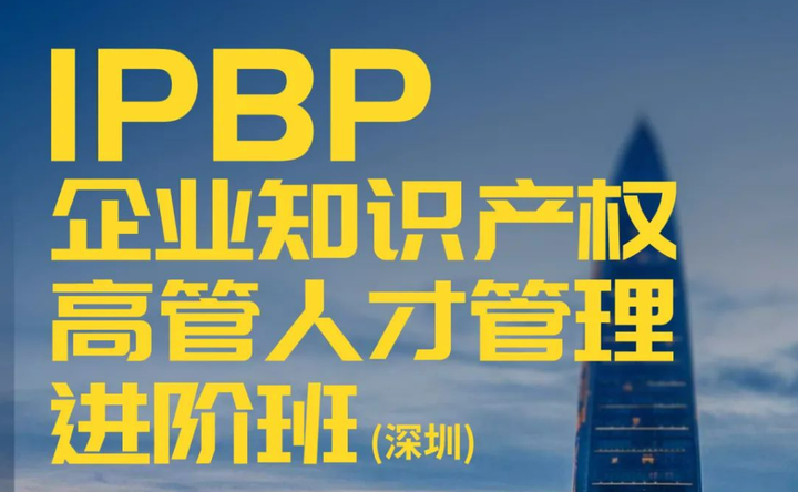 IPBP企业知识产权高管人才管理进阶班【深圳站】报名已启动 - 知乎