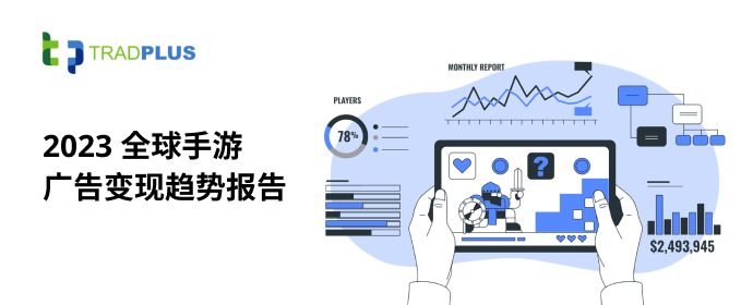 2023 手游变现新机遇已到来？ TradPlus 《2023 全球手游广告变现趋势报告》为您带来深度解析 - 知乎
