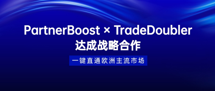PartnerBoost × TradeDoubler 合作官宣！全面开放欧洲流量通道 - 知乎