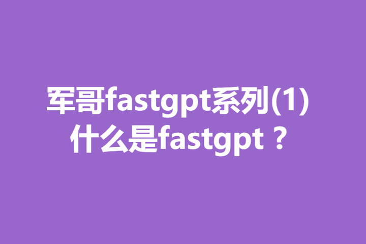 军哥fastgpt系列(1)--什么是fastgpt - 知乎