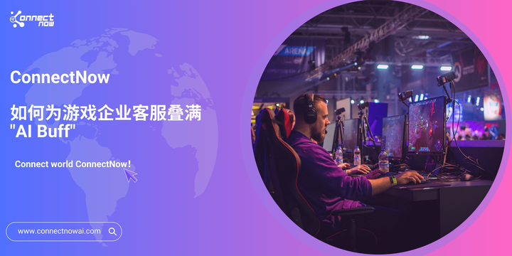 ConnectNow｜如何为游戏企业客服叠满"AI Buff"？ - 知乎