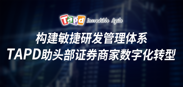 构建敏捷研发管理体系，TAPD助头部证券商家数字化转型 - 知乎