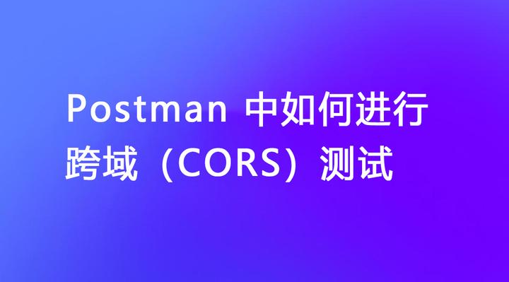 Postman 中如何进行跨域（CORS）测试？ - 知乎