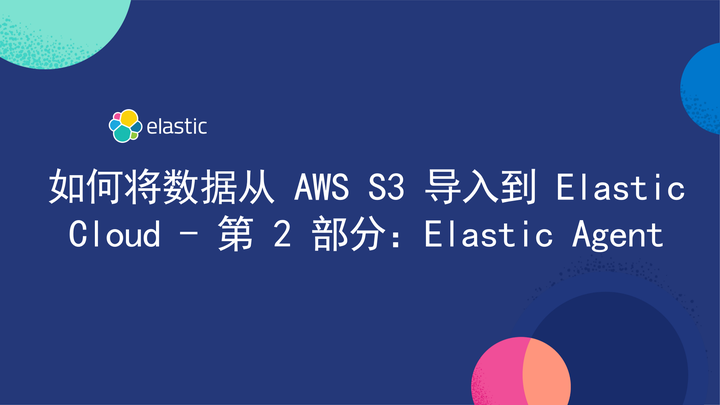 如何将数据从 AWS S3 导入到 Elastic Cloud - 第 2 部分：Elastic Agent - 知乎