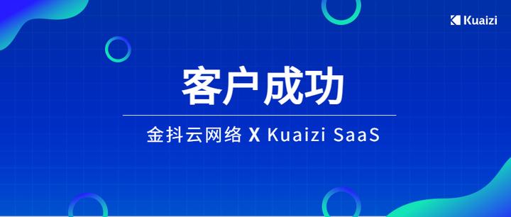 客户成功 | Kuaizi SaaS助力「金抖云」抖音直播SaaS一站式平台实现品效合一 - 知乎