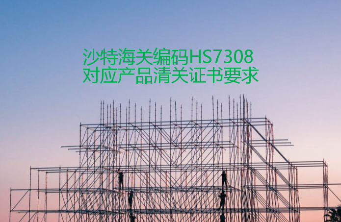进入沙特市场的产品，正确的沙特海关编码对应的认证要求解读（二十五）---HS 7308 - 知乎