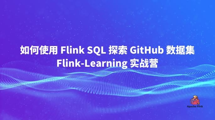 如何使用 Flink SQL 探索 GitHub 数据集｜Flink-Learning 实战营 - 知乎