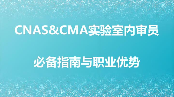 新手如何报考CNAS&CMA实验室内审员？CNAS 和 CMA 实验室内审员：区别与联系 - 知乎