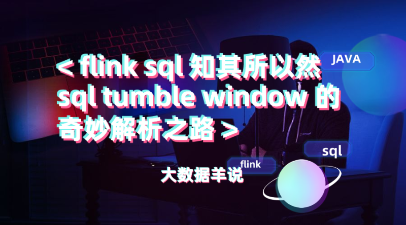 flink sql 知其所以然（八）：flink sql tumble window 的奇妙解析之路 - 知乎