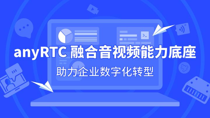 anyRTC 融合音视频能力底座：助力企业数字化转型 - 知乎