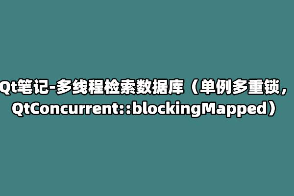 Qt笔记-多线程检索数据库（单例多重锁，QtConcurrent::blockingMapped） - 知乎