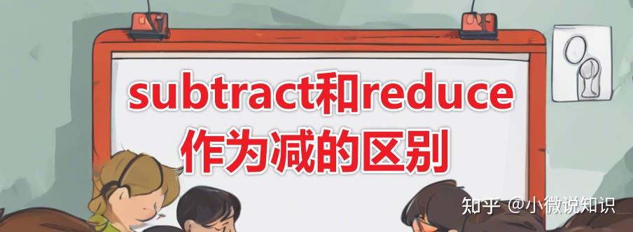 英语subtract和reduce作为减的区别是什么？ - 知乎
