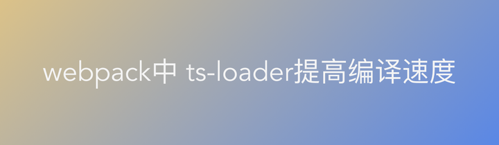 webpack中 ts-loader如何提高编译速度 - 知乎