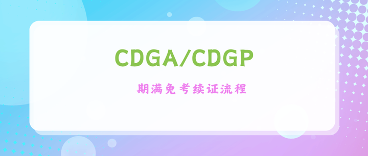 CDGA/CDGP期满免考续证流程 - 知乎