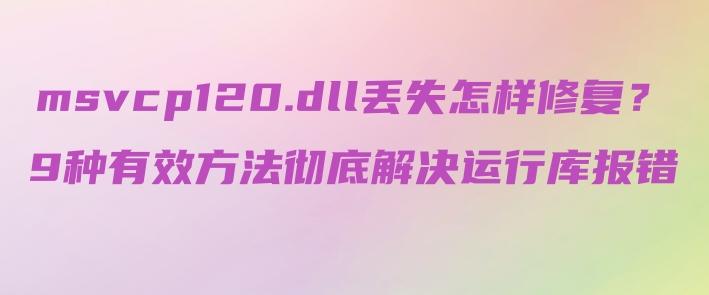 msvcp120.dll丢失怎样修复？9种有效方法彻底解决运行库报错 - 知乎