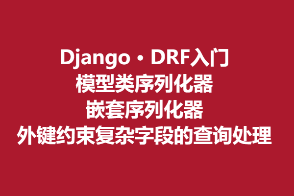 15 Django · Drf入门 · 模型类序列化器 嵌套序列化器 外键约束复杂字段的查询处理 知乎