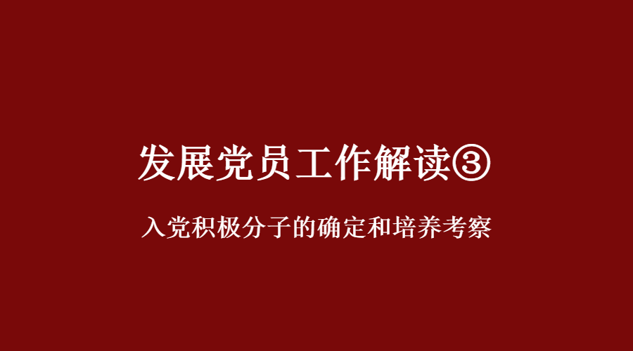 发展党员工作解读③—入党积极分子的确定和培养考察