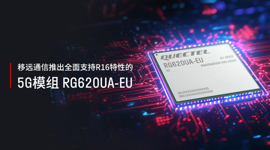 MWC 2025 | 可盐可甜可爱，移远通信推出全面支持R16特性的5G模组RG620UA-EU - 知乎