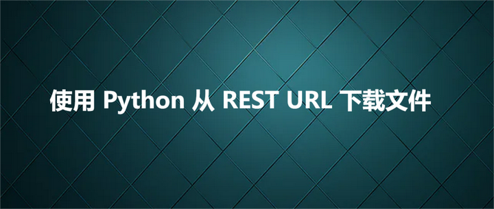 使用 Python 从 REST URL 下载文件 - 知乎