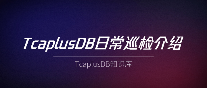【TcaplusDB知识库】TcaplusDB日常巡检介绍 - 知乎