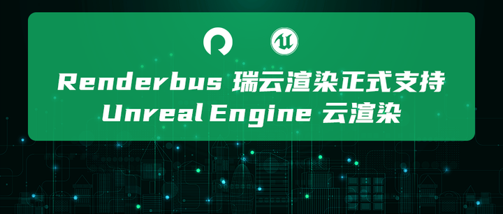 Renderbus瑞云渲染正式支持UE云渲染！离线渲染+实时渲染=渲染起飞！ - 知乎