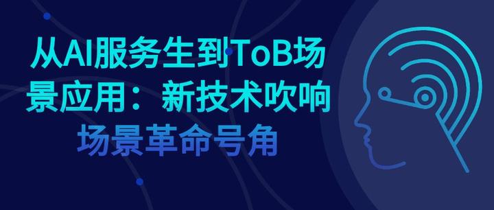 从AI服务生到ToB场景应用：新技术吹响场景革命号角 - 知乎