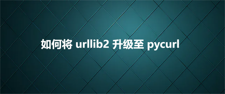 如何将 urllib2 升级至 pycurl - 知乎
