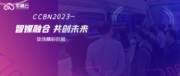 华栖云CCBN2023完美收官，助推新型主流媒体实现可持续运营价值 - 知乎