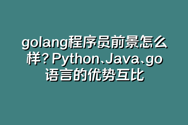 golang程序员前景怎么样？Python、Java、go语言的优势互比 - 知乎