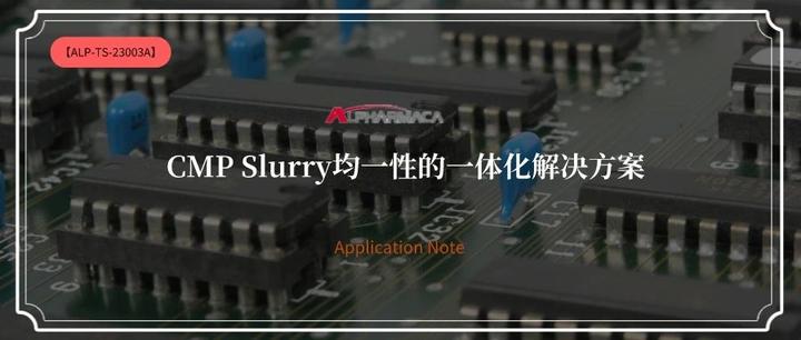 【ALP-TS-23003A】CMP Slurry均一性的一体化解决方案（上） - 知乎