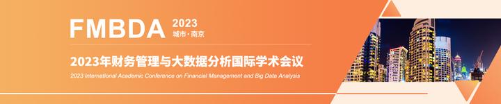 【投稿优惠-稳定检索】2023财务管理与大数据分析国际学术会议（FMBDA 2023） - 知乎