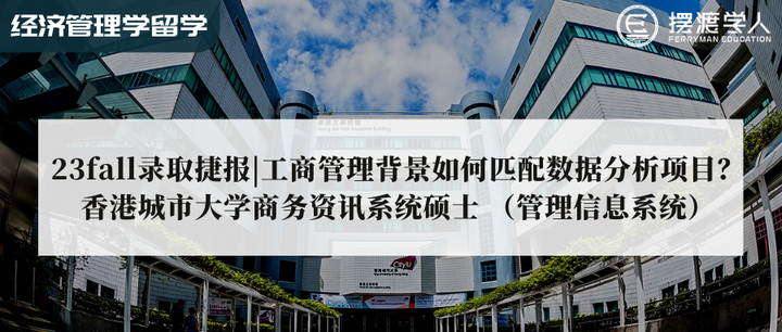 23fall录取捷报 | 工商管理背景如何匹配数据分析项目？ 香港城市大学商务资讯系统硕士 （管理信息系统） - 知乎