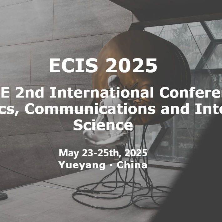 IEEE ECIS 2025不容错过！电子、通信与智能科学领域的智慧盛宴 - 知乎