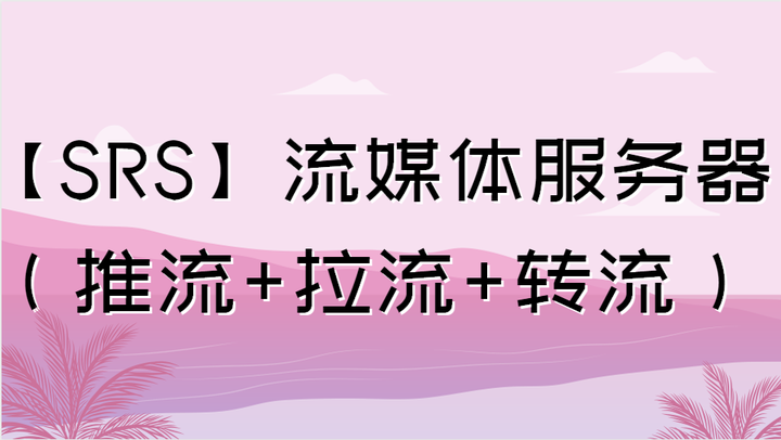 【SRS】流媒体服务器（推流+拉流+转流） - 知乎