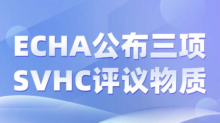 ECHA公布三项SVHC评议物质 - 知乎