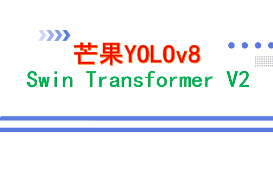 芒果YOLOv8改进08：主干Backbone篇Swin Transformer V2：即插即用｜在基础SwinTransformer v2 结构的基础上进行多种改进结构, 强大的视觉主干 - 知乎