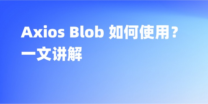 教程：利用 Axios 处理 Blob 数据的最佳实践 - 知乎