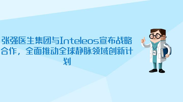 张强医生集团与Inteleos宣布战略合作，全面推动全球静脉领域创新计划 - 知乎