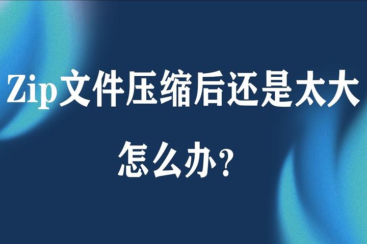 【解决方法】zip文件压缩后还是太大，怎么办？ - 知乎