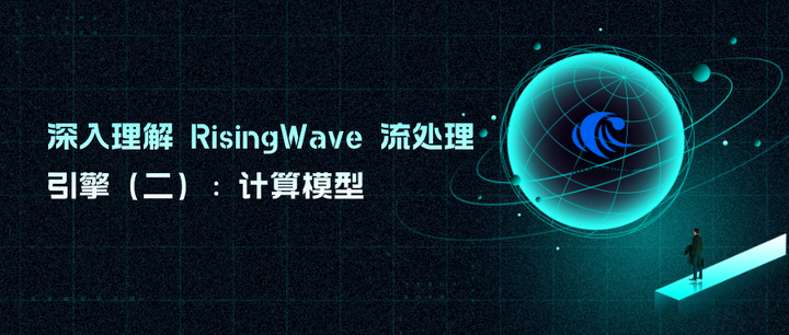 深入理解 RisingWave 流处理引擎（二）：计算模型 - 知乎